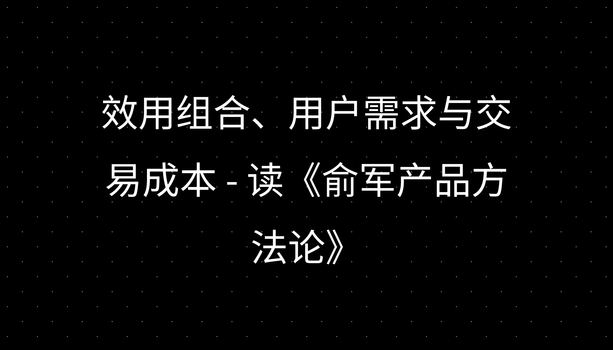 效用组合、用户需求与交易成本 - 读《俞军产品方法论》 效用组合、用户需求与交易成本 - 读《俞军产品方法论》
